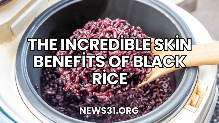 The Incredible Skin Benefits of Black Rice - News 31